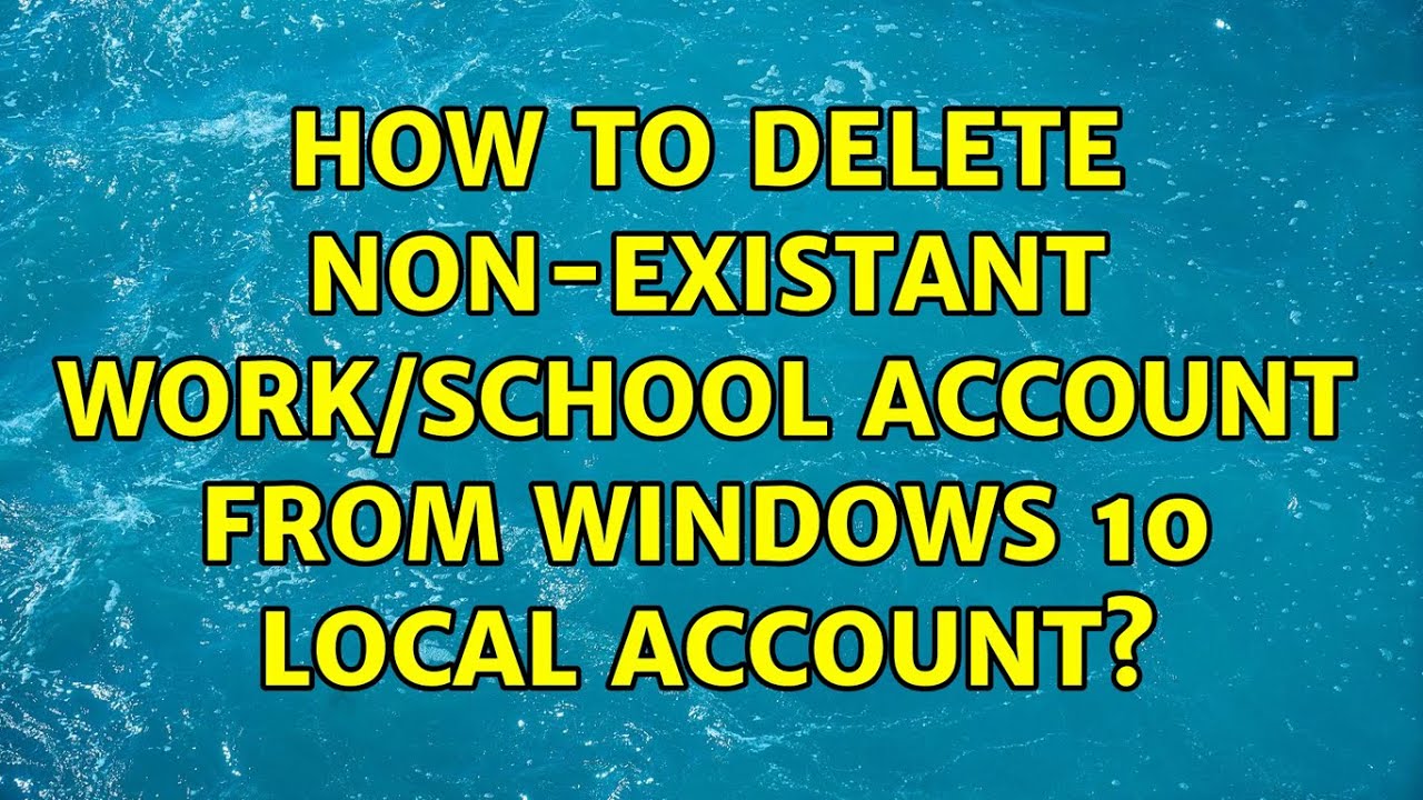 How to delete non-existant work/school account from windows 10 local ...