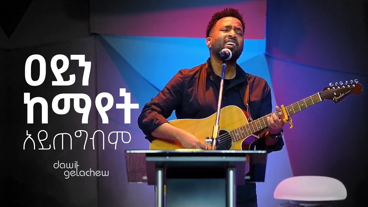 ዐይን ከማየት አይጠግብም - Dawit Getachew- live worship - YouTube