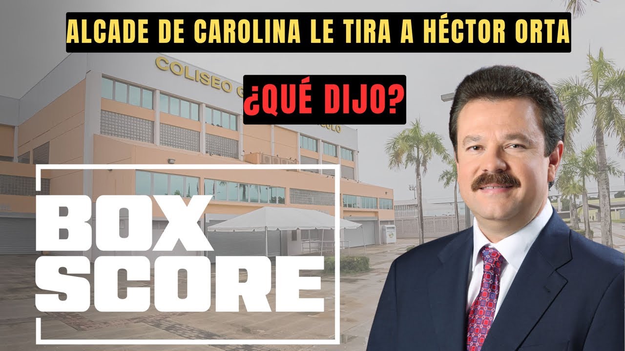 El Box Score: Alcalde de Carolina lanza rafagazo a Héctor Orta ¿Qué ...