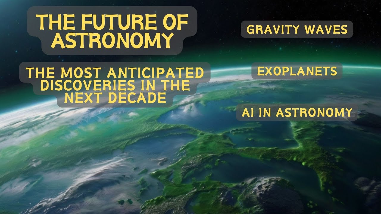 The Future of Astronomy: The most anticipated discoveries in the next ...