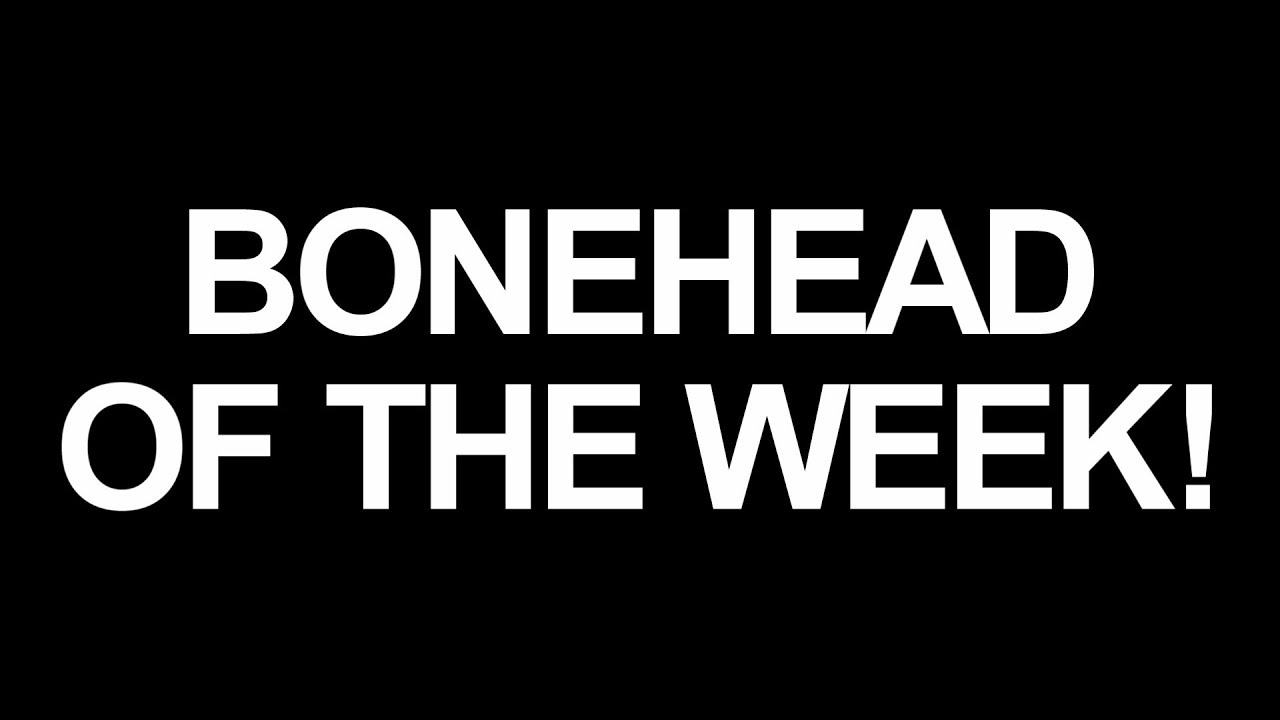 BONEHEAD OF THE WEEK - YouTube