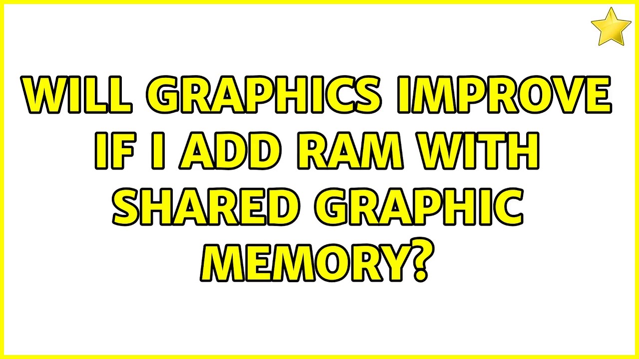 Will graphics improve if I add RAM with Shared Graphic Memory? (3 ...
