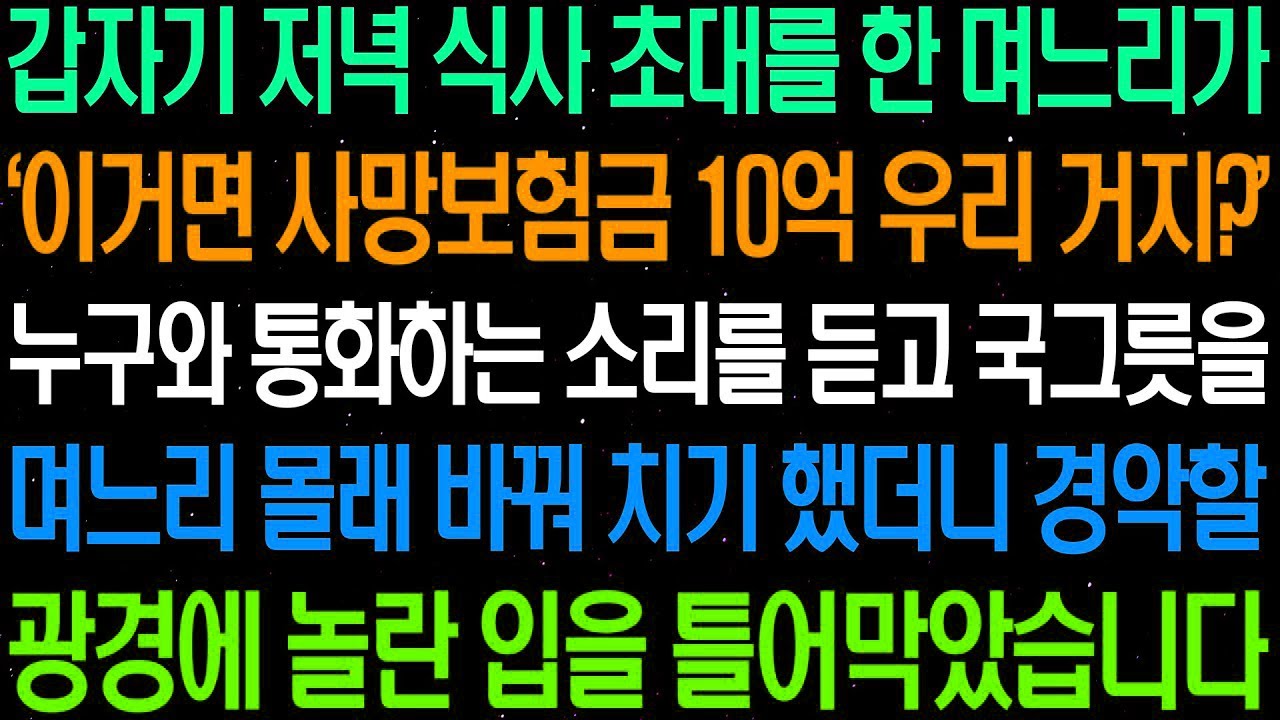 실화사연 갑자기 저녁 식사 초대를 한 며느리가 이거면 사망 보험금 10억 우리 거지 누군가 와 통화하는 소리를 듣게 되는데