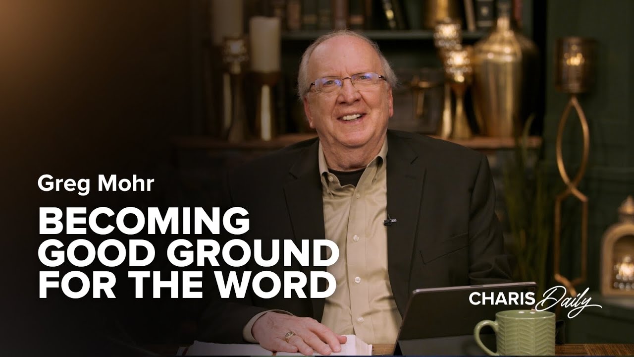 Becoming Good Ground for the Word - Greg Mohr - Charis Daily - Season 2 ...