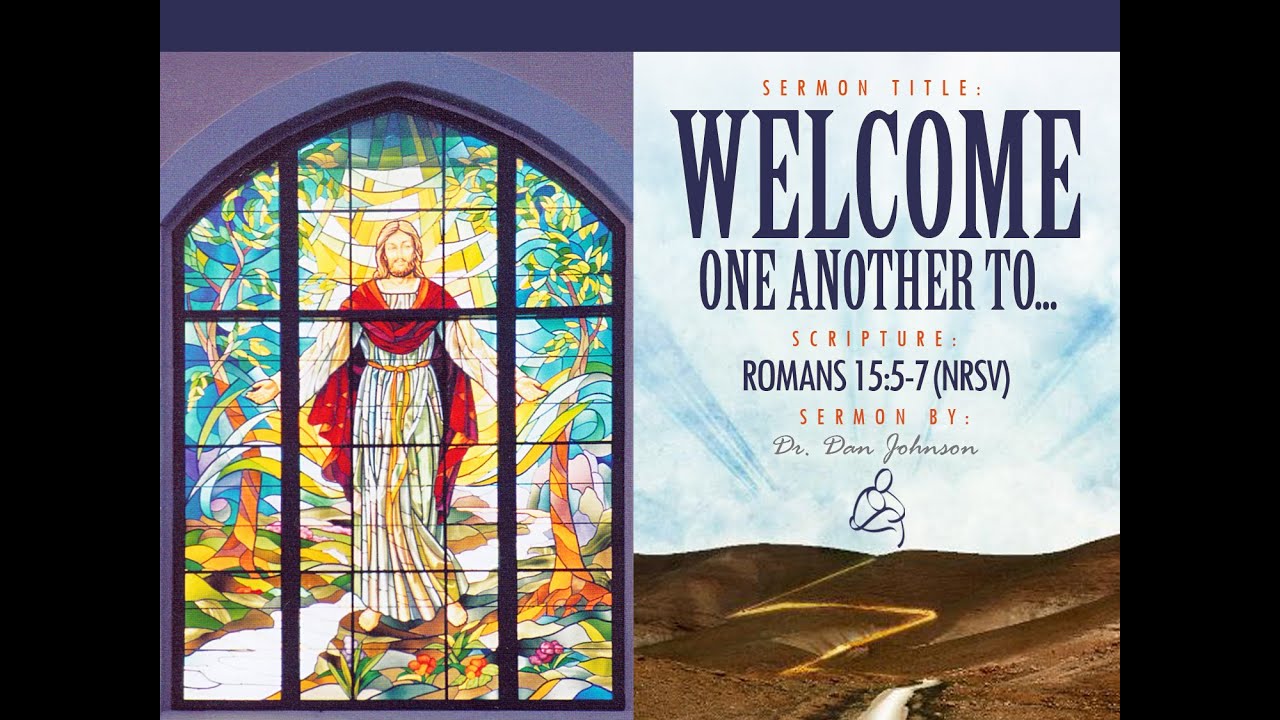 Welcome One Another To... (Romans 15:5-7 NRSV) Rev. Dr. Dan Johnson ...