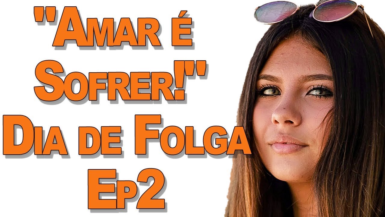 "Amar é Sofrer!" Dia de Folga Ep2 - YouTube