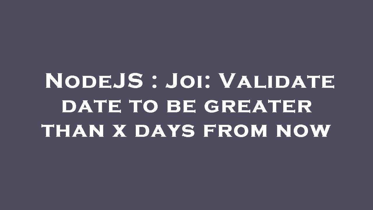 NodeJS Joi Validate Date To Be Greater Than X Days From Now YouTube NodeJS Joi Validate Date To Be Greater Than X Days From Now YouTube