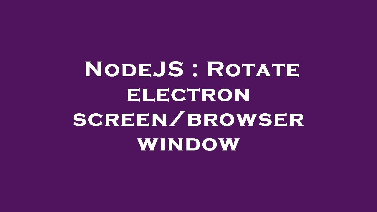 Nodejs Rotate Electron Screenbrowser Window Youtube 1136