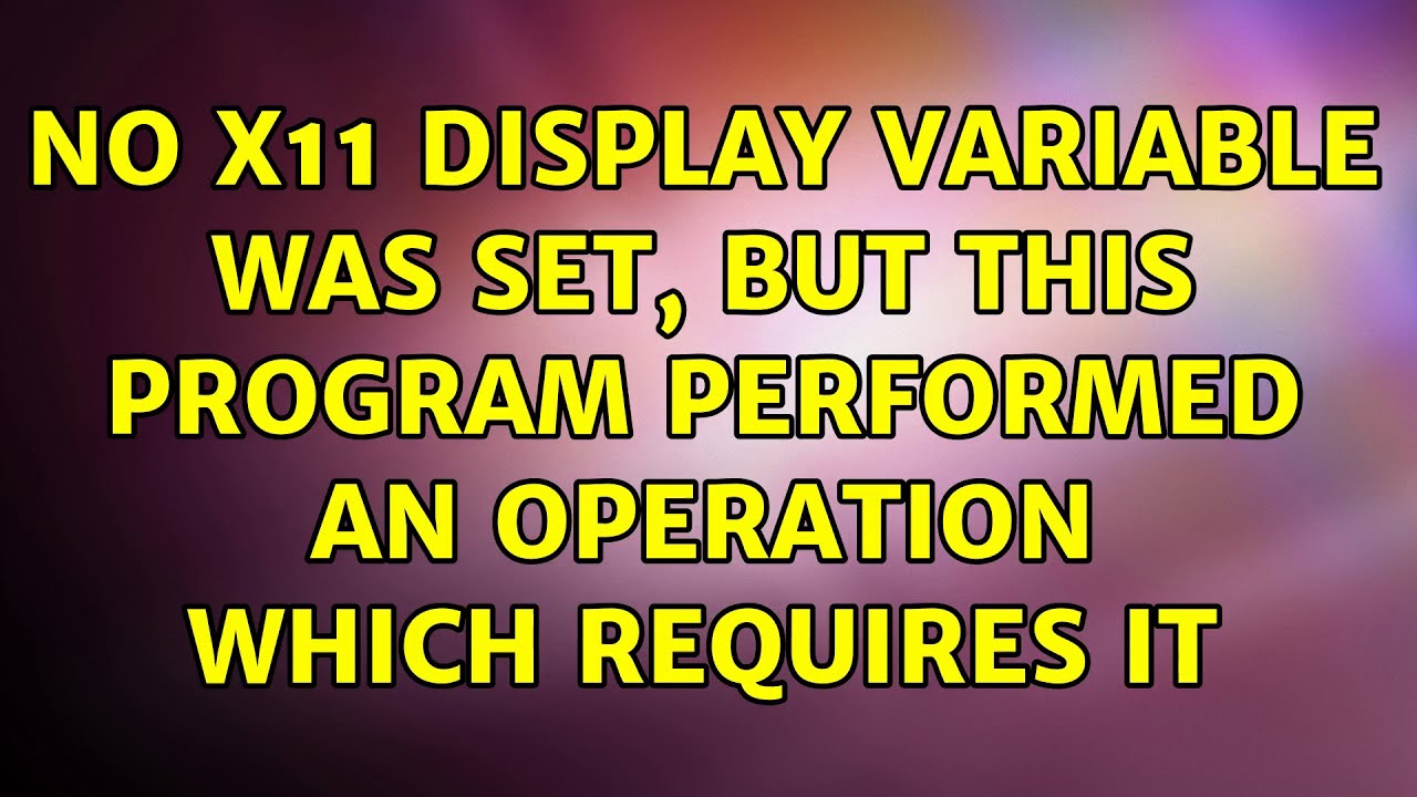 No X11 Display Variable Was Set But This Program Performed An Operation Which Requires It Youtube