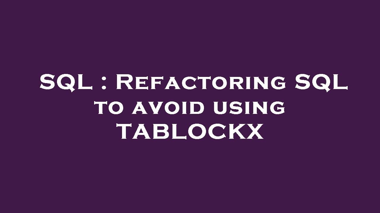 Sql Refactoring Sql To Avoid Using Tablockx Youtube