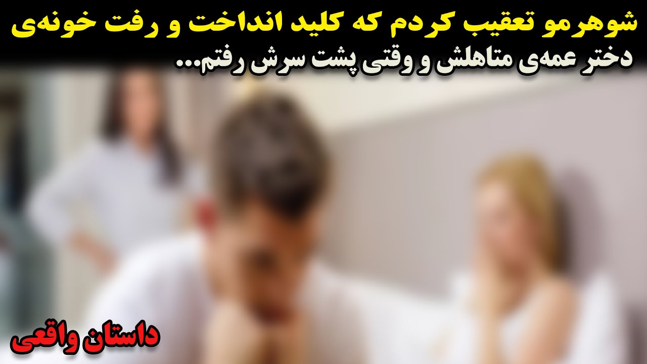 داستان واقعی شوهرمو تعقیب کردم که کلید انداخت و رفت خونهی دخترعمهی