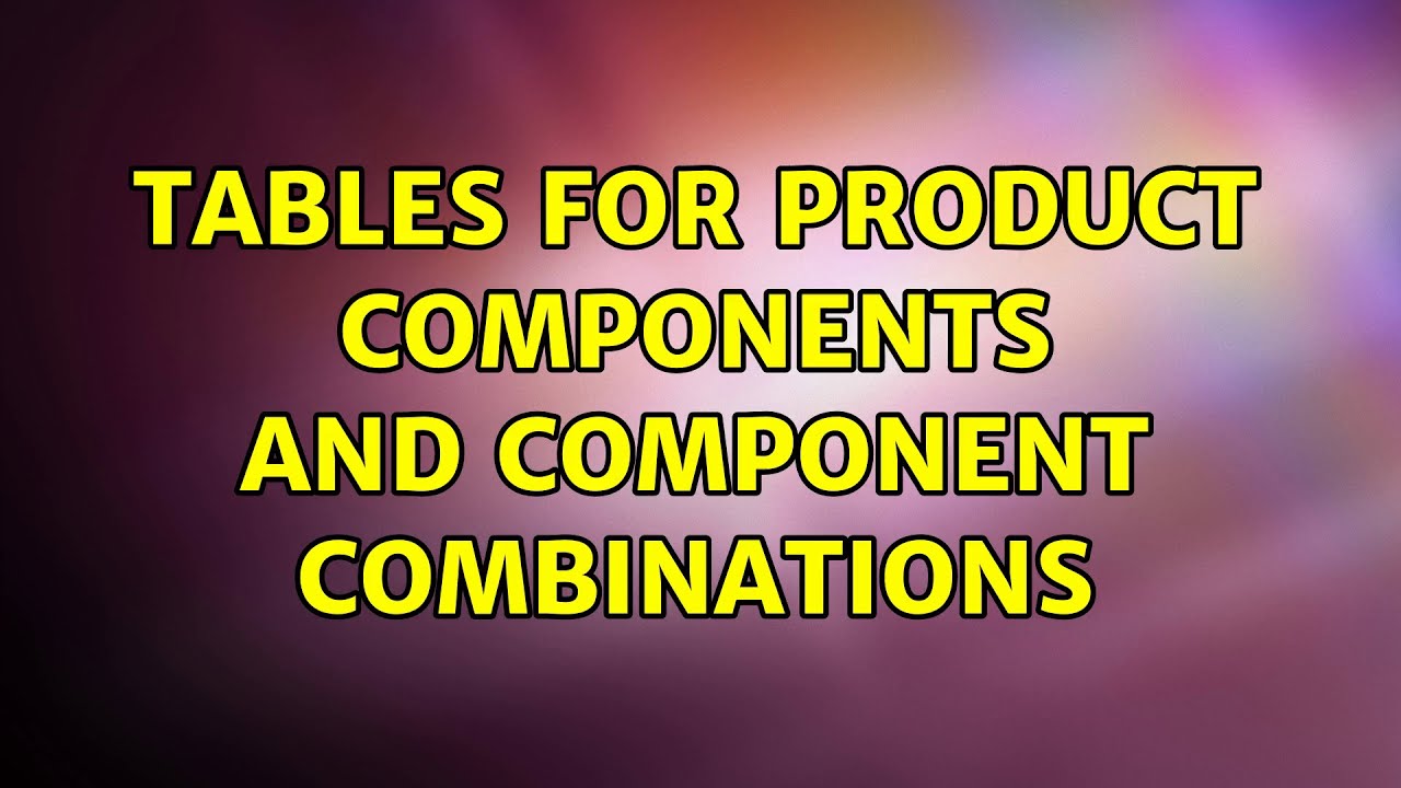 Tables for Product Components AND Component Combinations - YouTube