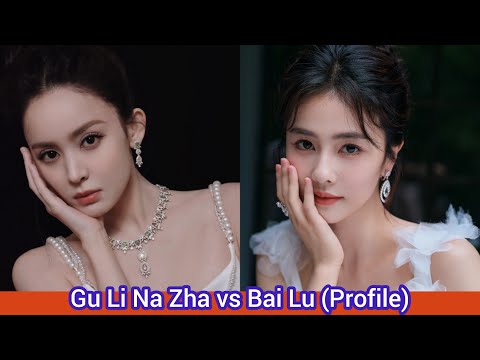 Gu Li Na Zha (Gulnezer Bextiyar) vs Bai Lu | Profile, Age, Birthplace, Height, ... |
