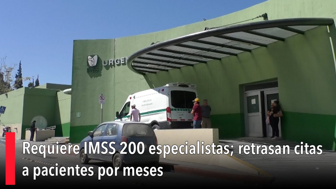 Requiere IMSS 200 especialistas; retrasan citas a pacientes por meses ...