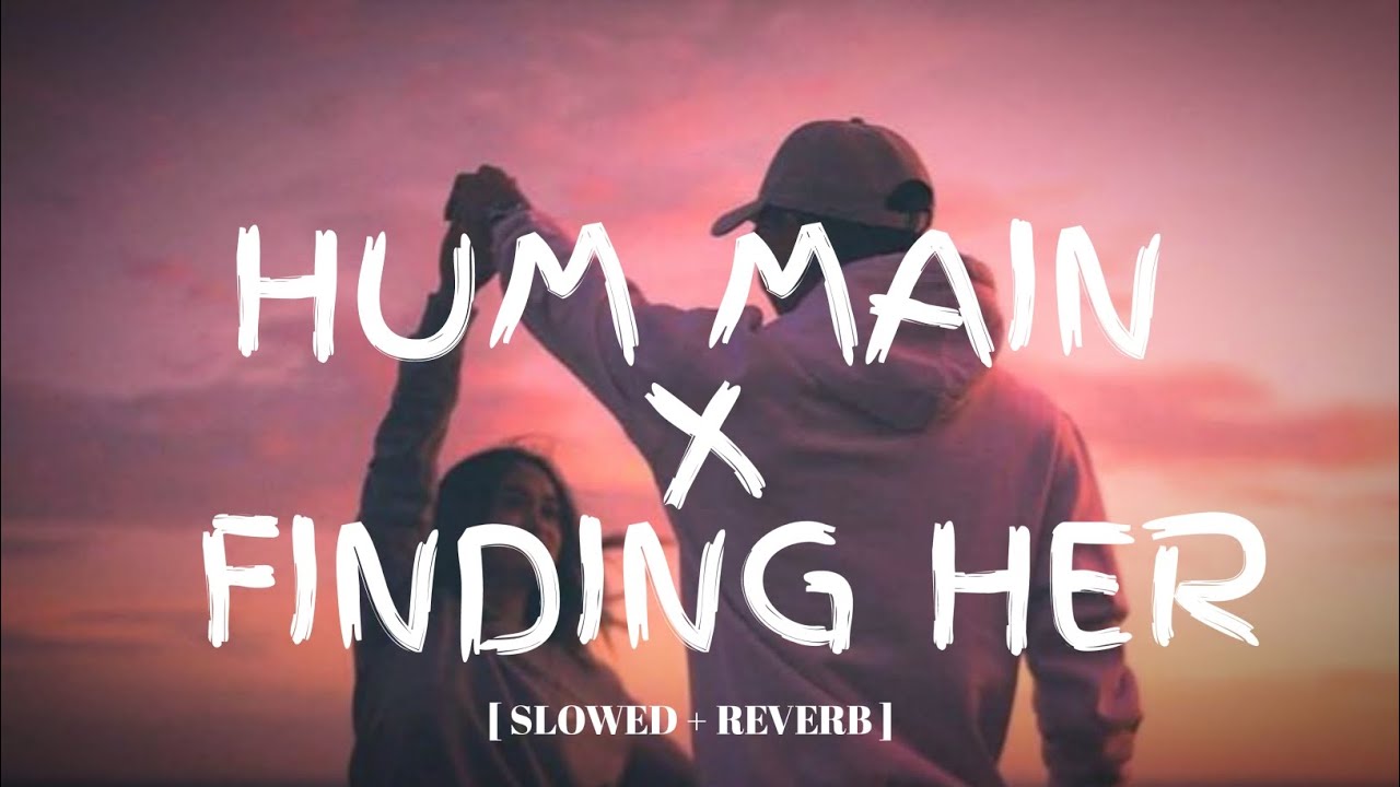 Hum Main X Finding Her | New Song | Slowed And Reverb - YouTube