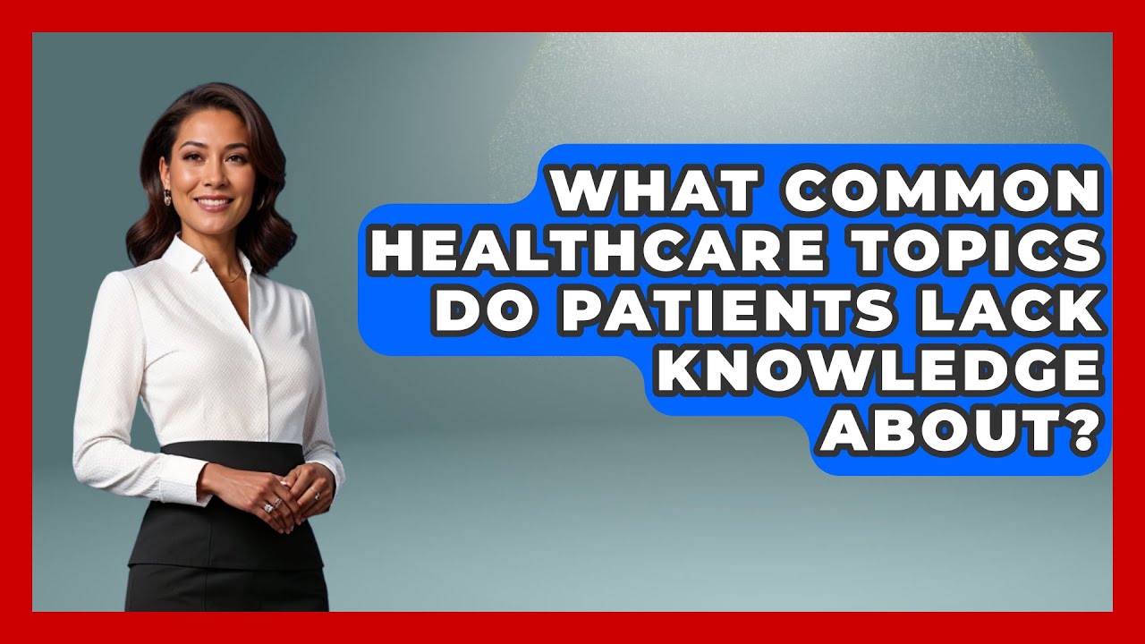 What Common Healthcare Topics Do Patients Lack Knowledge About? | The ...