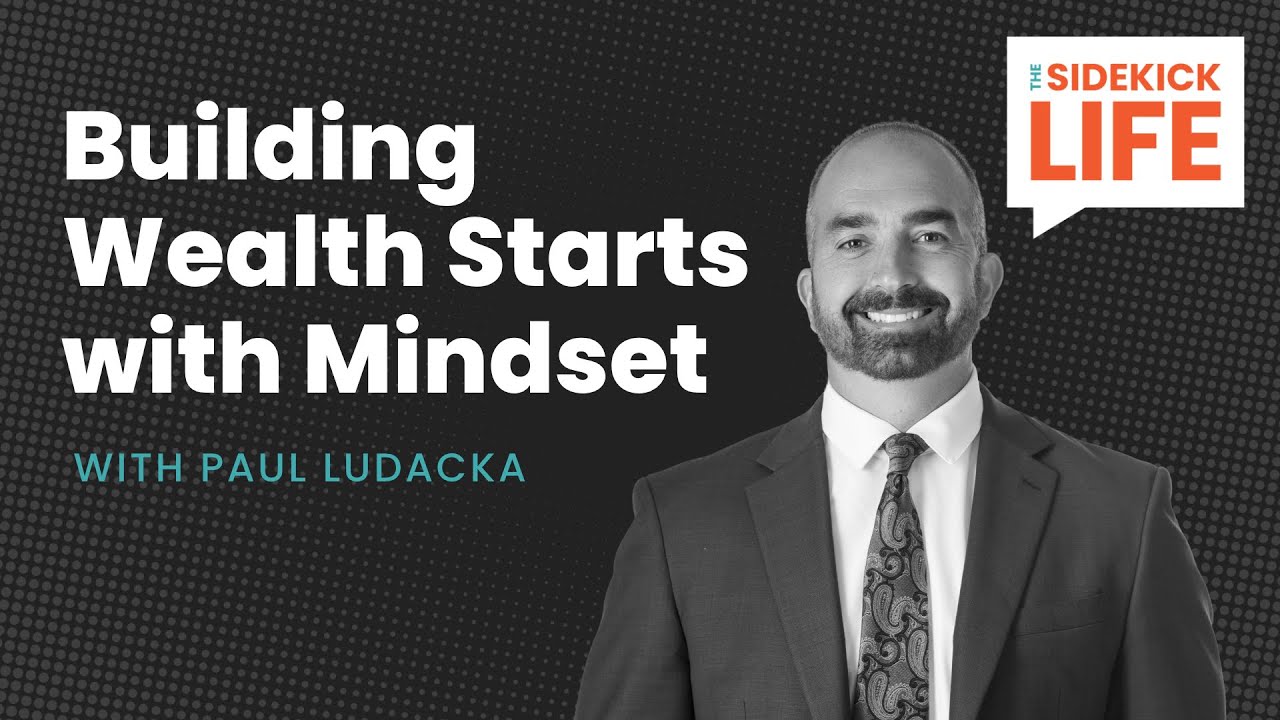 Building Wealth Starts with Mindset | Paul Ludacka | The Sidekick Life E19 - YouTube