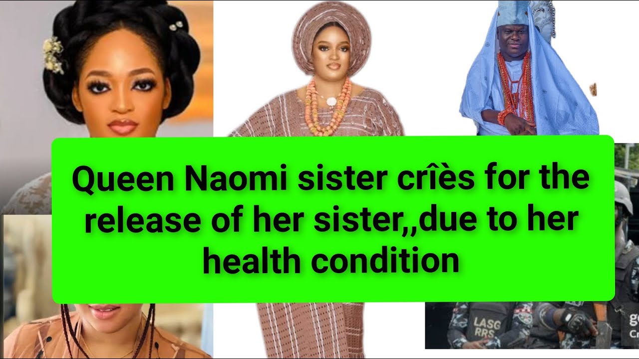 Queen Naomi sister crîès out for the release of her sister due to her ...