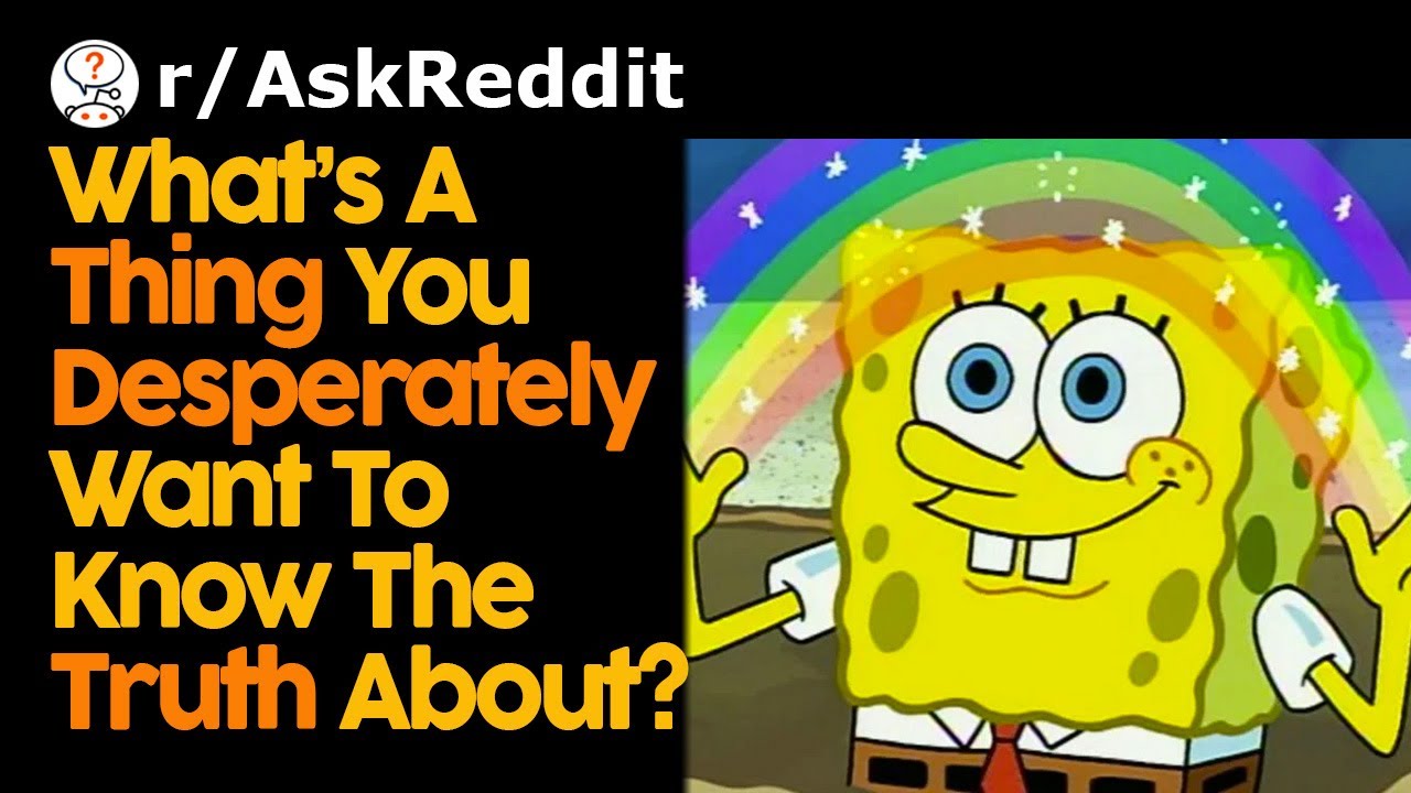 What is something you desperately want to know the truth about ...