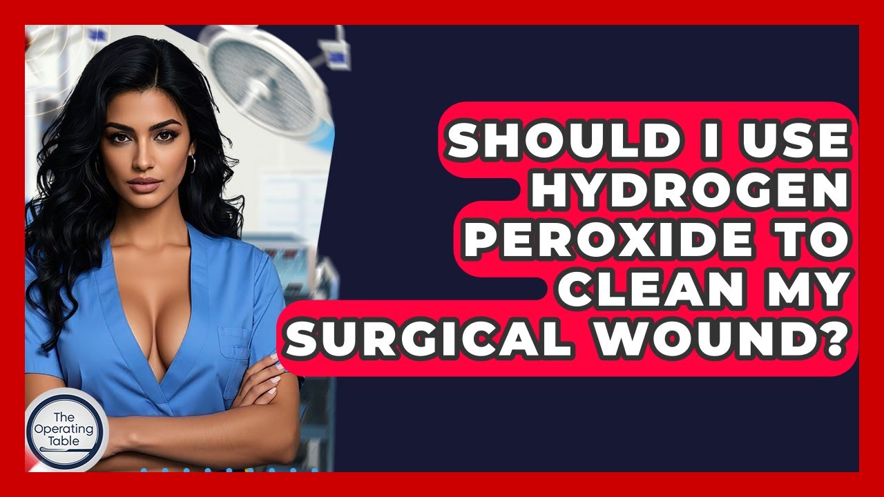 Should I Use Hydrogen Peroxide To Clean My Surgical Wound? - The ...