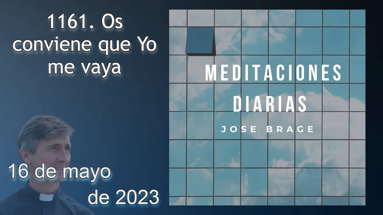 1161. Os conviene que Yo me vaya - Meditación de hoy Martes 16 de Mayo ...