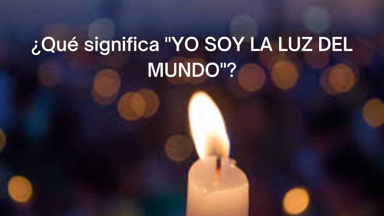QUÉ SIGNIFICA YO SOY LA LUZ DEL MUNDO - YouTube