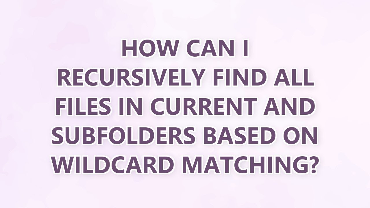 How Can I Recursively Find All Files In Current And Subfolders Based On Wildcard Matching 9