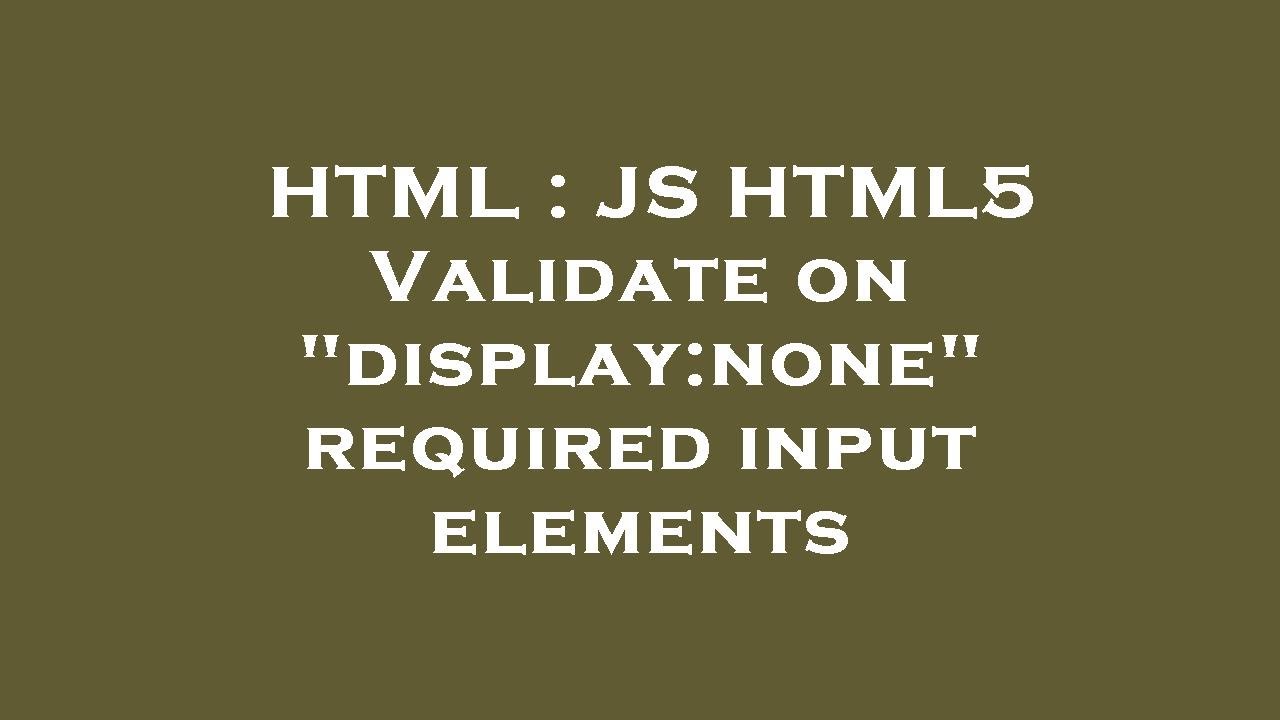 Html Js Html5 Validate On Displaynone Required Input Elements Youtube