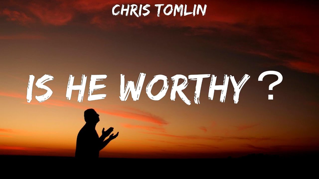 Chris Tomlin ~ Is He Worthy？ # lyrics # Jonathan & Melissa Helser ...