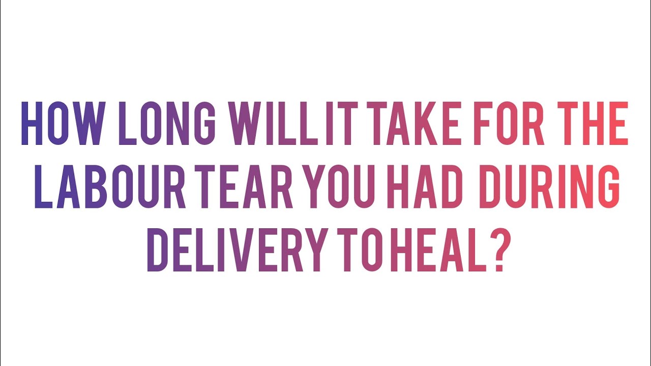 How long will it take for the labour tear you had during delivery to ...