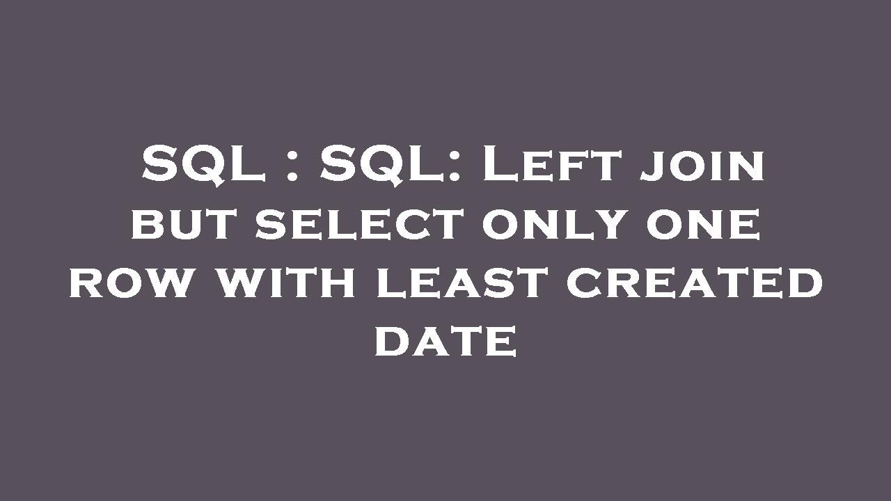 Sql Sql Left Join But Select Only One Row With Least Created Date 2295