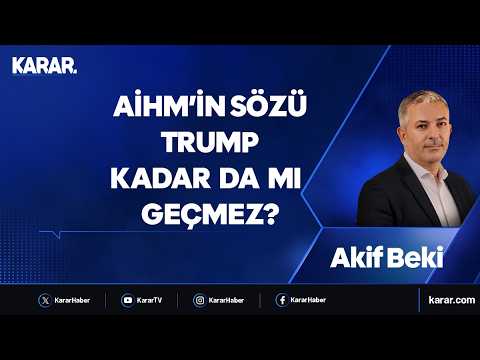 AİHM’in sözü Trump kadar da mı geçmez?  Akif Beki