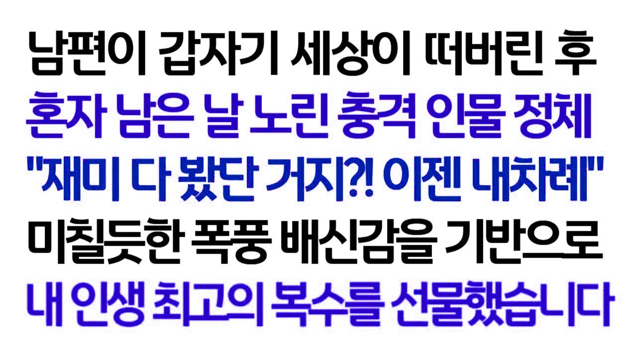 실화사연 남편이 갑자기 세상이 떠버린 후 혼자 남은 날 노린 충격인물 정체 미칠듯한 폭풍 배신감을 기반으로 내 인생 최고의