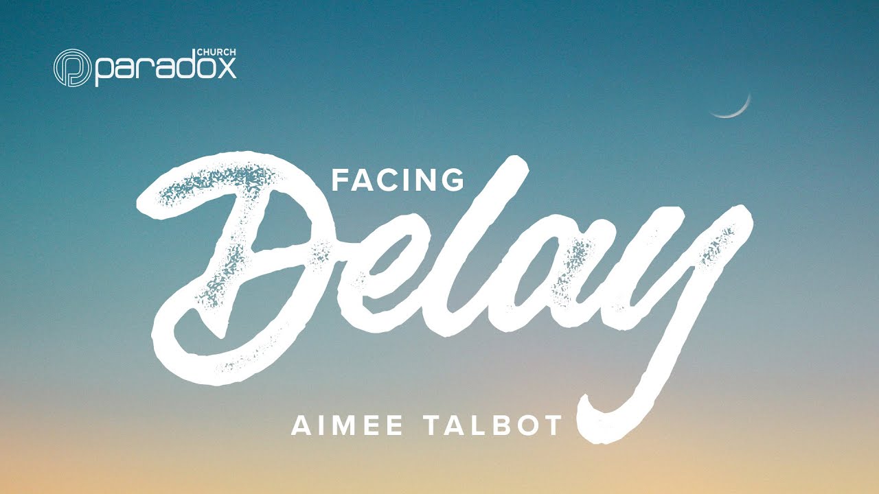 Facing Delay | Aimee Talbot | Paradox Church Sunday Gathering - YouTube