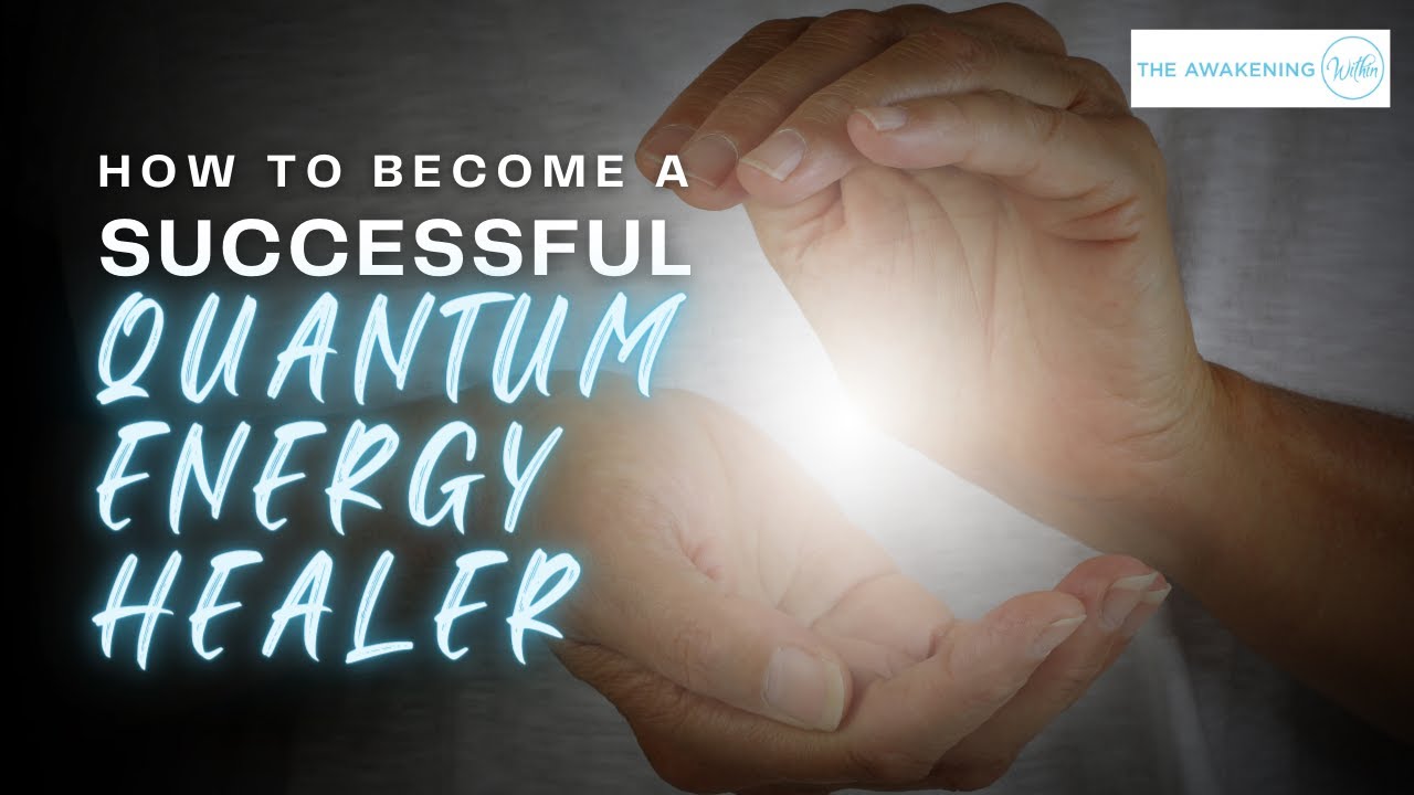 How to Become A Successful Quantum Energy Healer | The Awakening Within ...