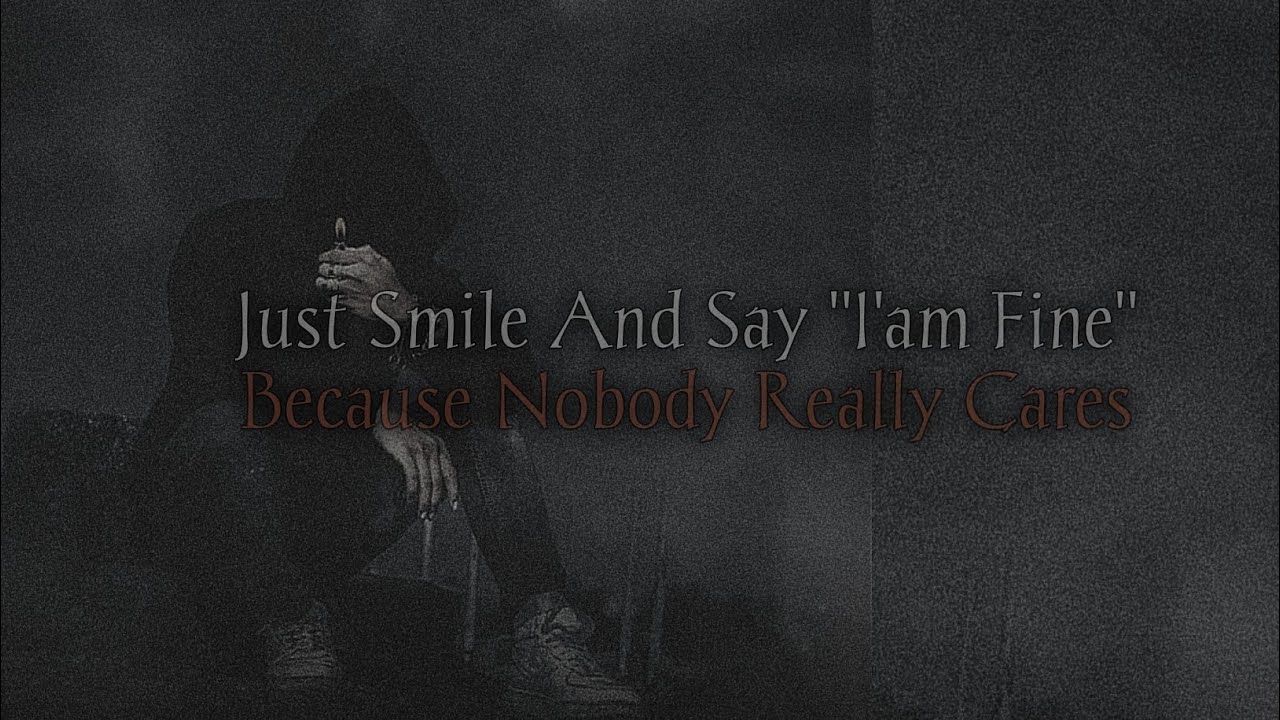 Just Smile And Say "I Am Fine" Because Nobody Really Cares | Greatest ...