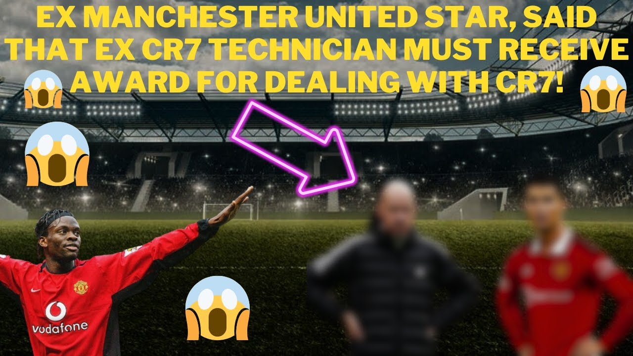EX MANCHESTER UNITED STAR, SAID THAT EX CR7 TECHNICIAN MUST RECEIVE ...