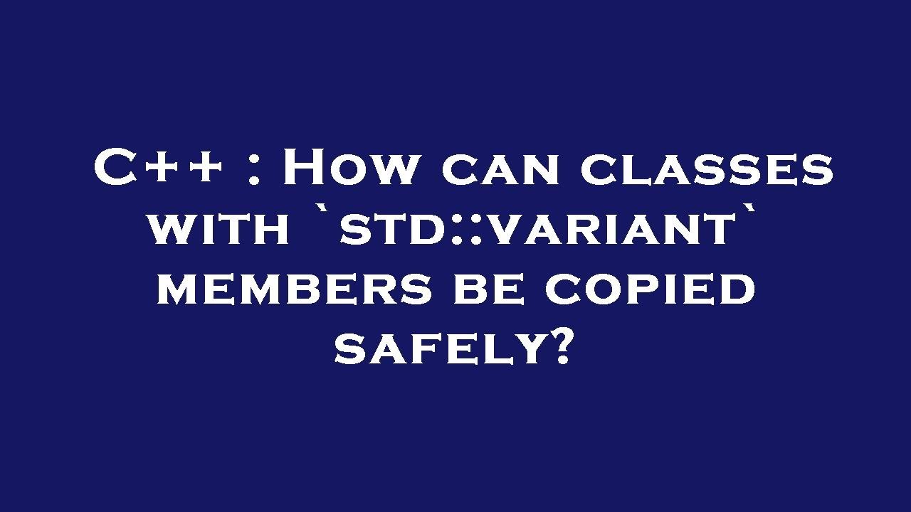 C++ : How can classes with `std::variant` members be copied safely ...