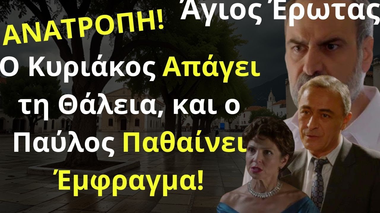 Άγιος Έρωτας Spoiler: ΑΝΑΤΡΟΠΗ! Ο Κυριάκος Απάγει τη Θάλεια, και ο ...
