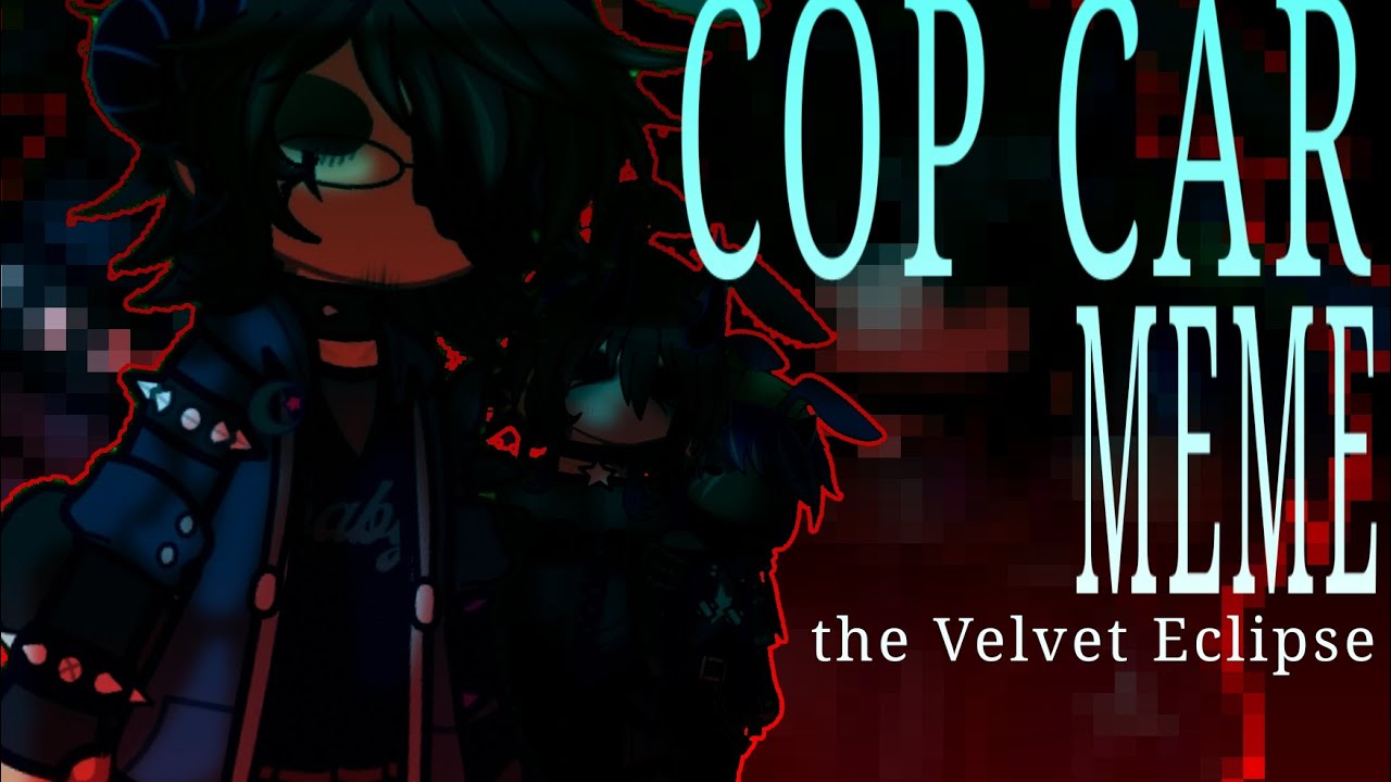 COP CAR || MEME || FT : Raghish, Rose,Toy glitch || The Velvet Eclipse ...