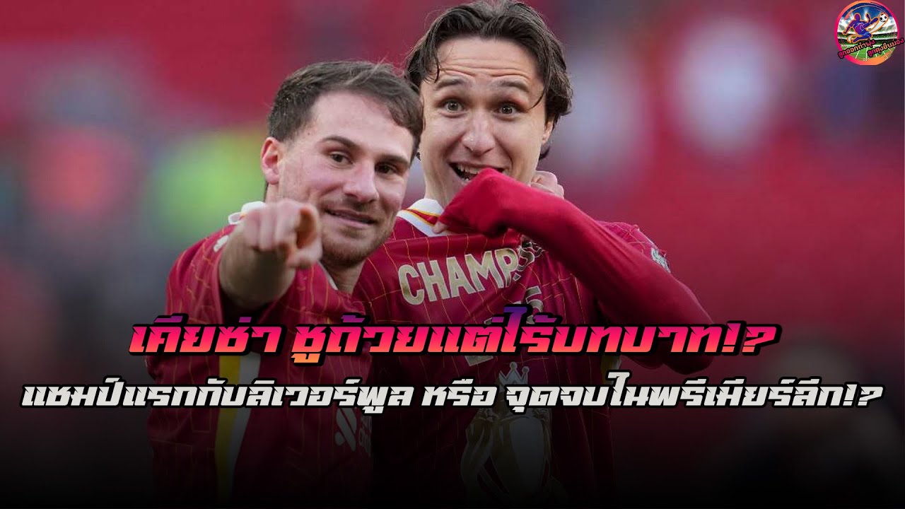 เคียซ่า ชูถ้วยแต่ไร้บทบาท!? แชมป์แรกกับลิเวอร์พูล หรือ จุดจบในพรีเมียร์ ...