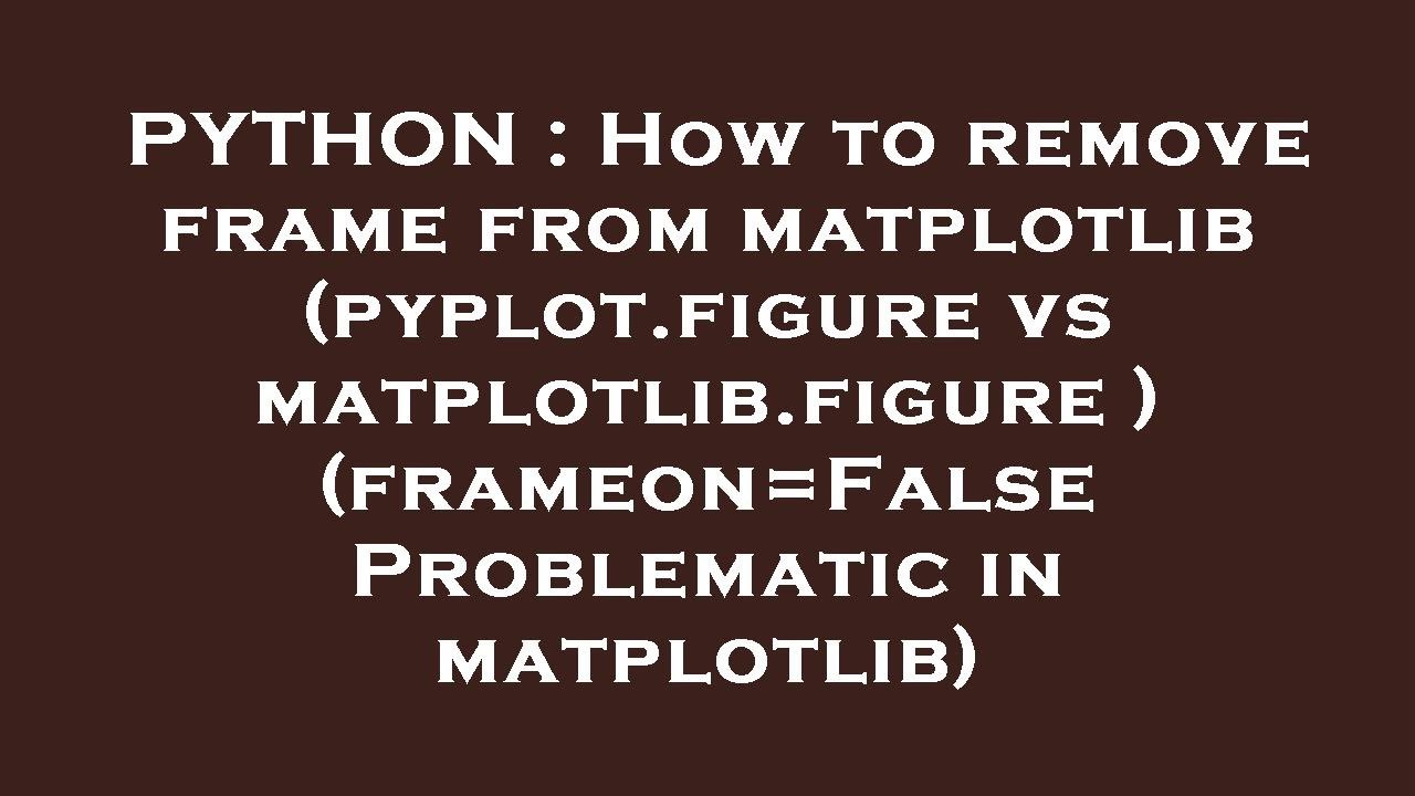PYTHON : How to remove frame from matplotlib (pyplot.figure vs ...