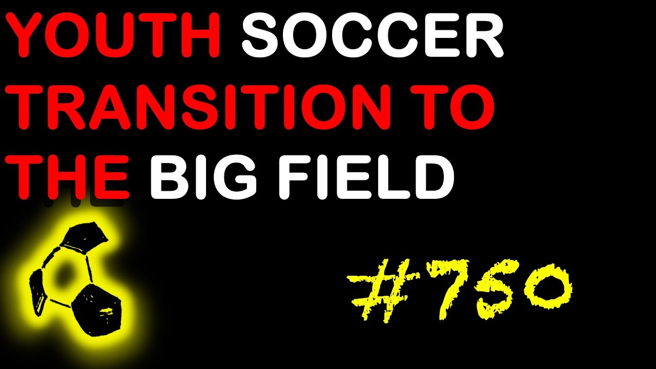 Youth Soccer Transition to the Big Field | What to worry about | E750 ...