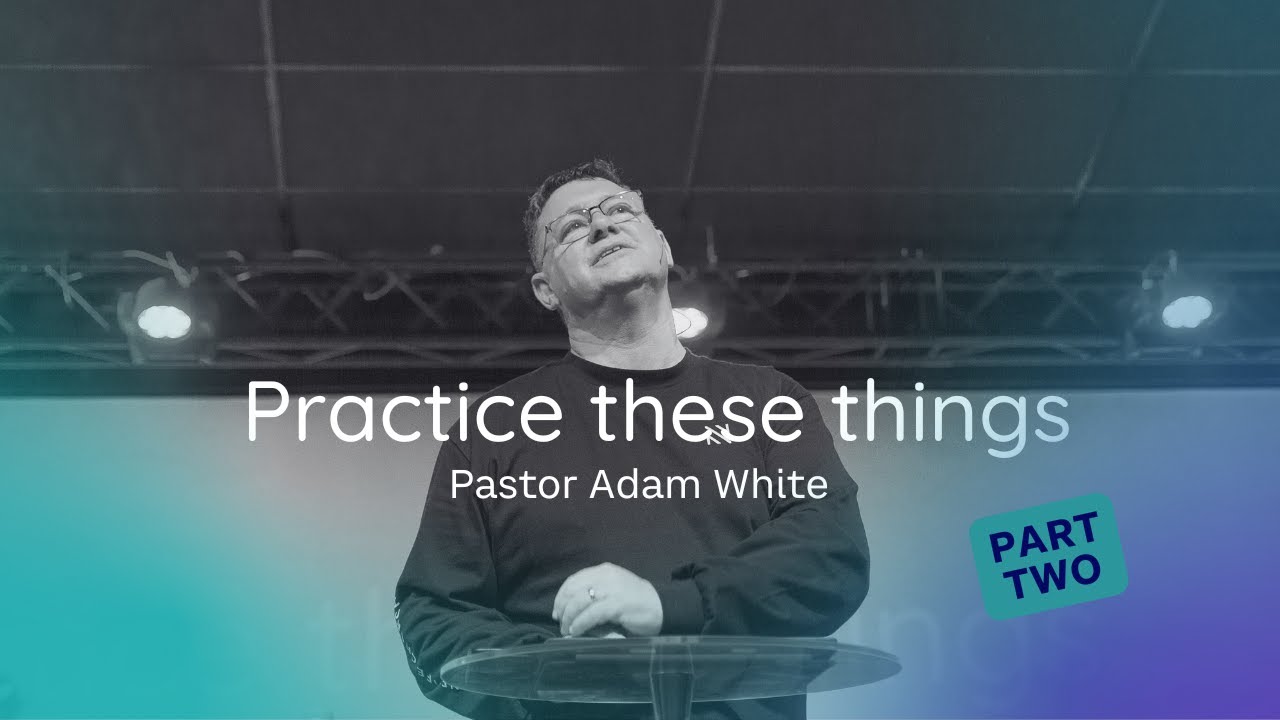 Practice These Things: Part Two | Pastor Adam White - YouTube