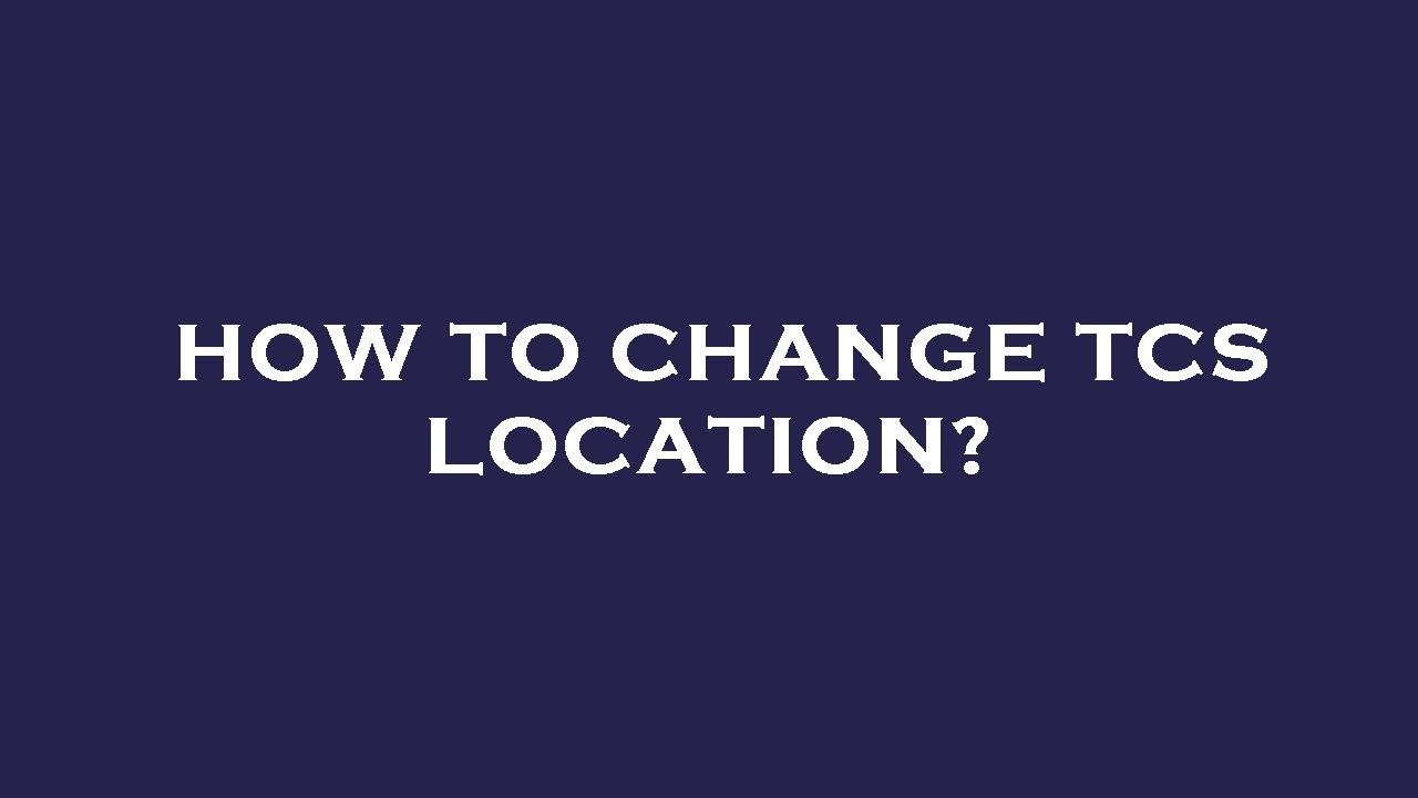 How to change tcs location? - YouTube
