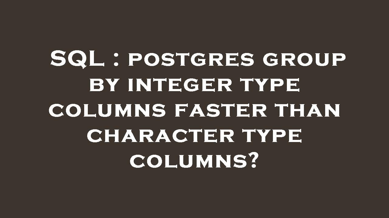 SQL Postgres Group By Integer Type Columns Faster Than Character Type sql-postgres-group-by-integer-type-columns-faster-than-character-type