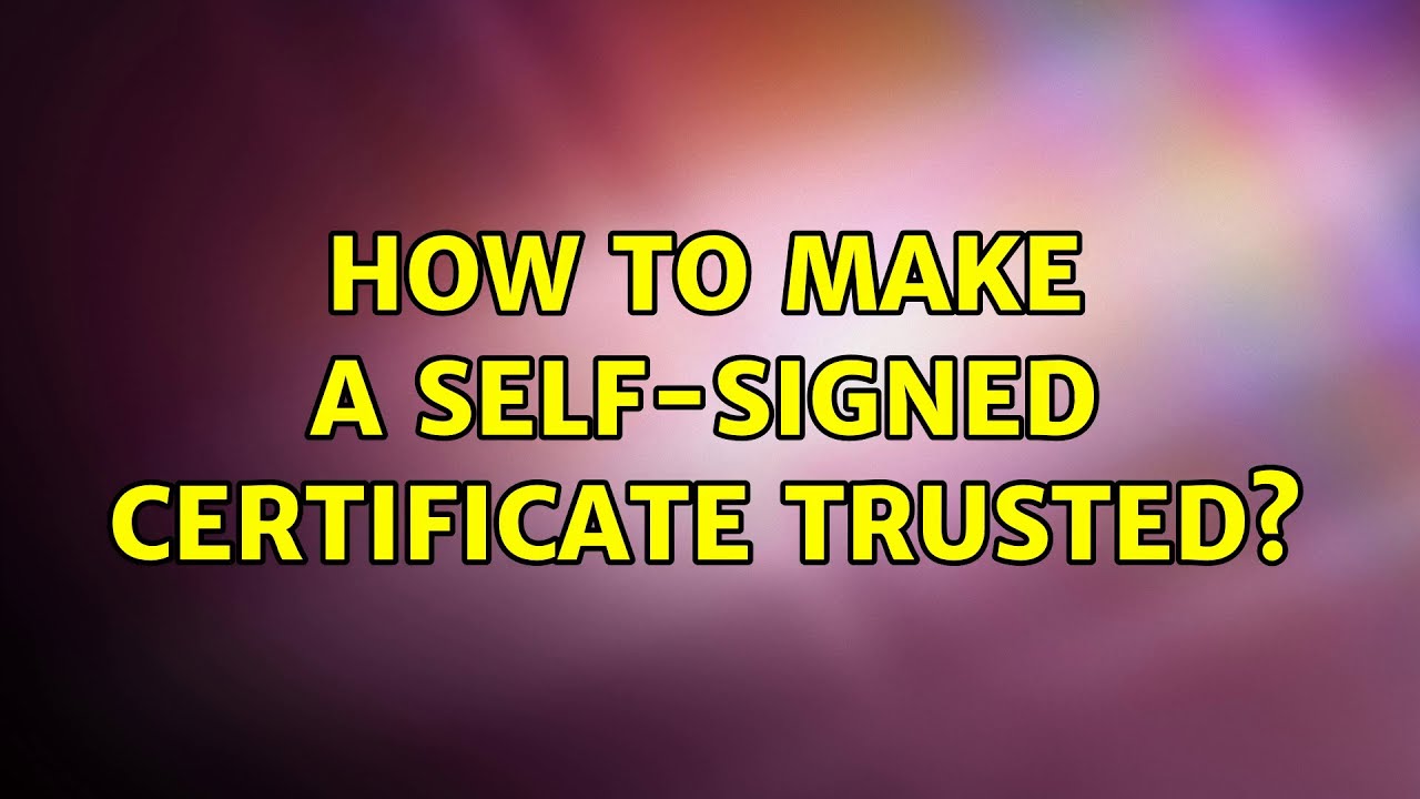 How to make a self-signed certificate trusted? - YouTube