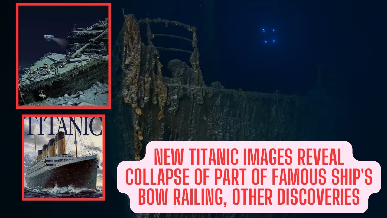New Titanic images reveal collapse of part of famous ship's bow railing ...