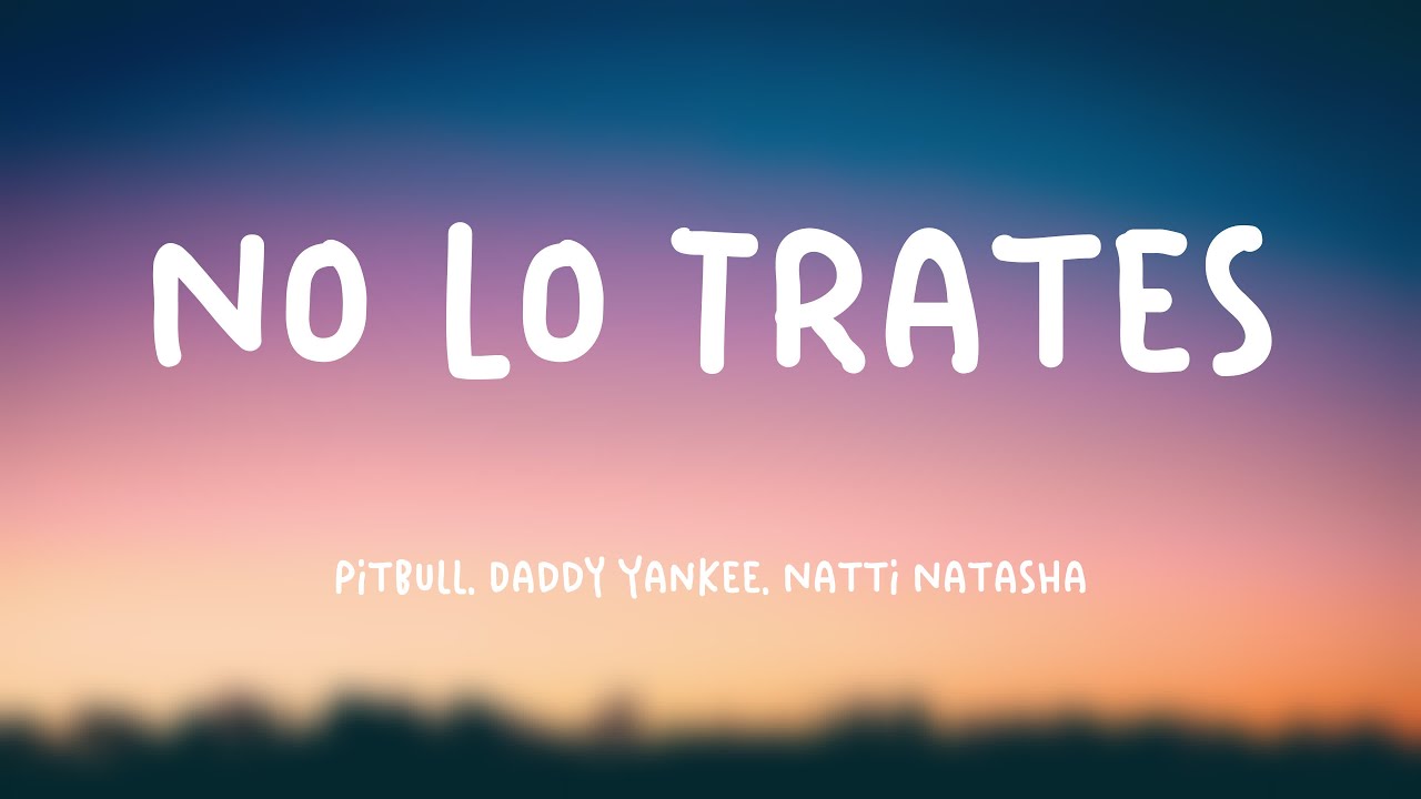 No Lo Trates - Pitbull, Daddy Yankee, Natti Natasha [Lyrics Video] 🥂 ...