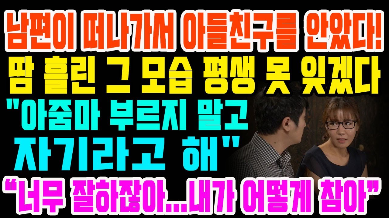 남편이 떠나가서 아들친구를 안았다 땀 흘린 그 모습 평생 못 잊겠다 아줌마 부르지 말고 자기라고 해 열애설 Youtube